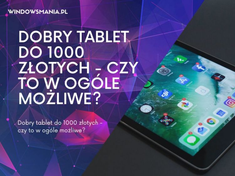 Dobry tablet do 1000 złotych - czy to w ogóle możliwe? - WindowsMania.pl